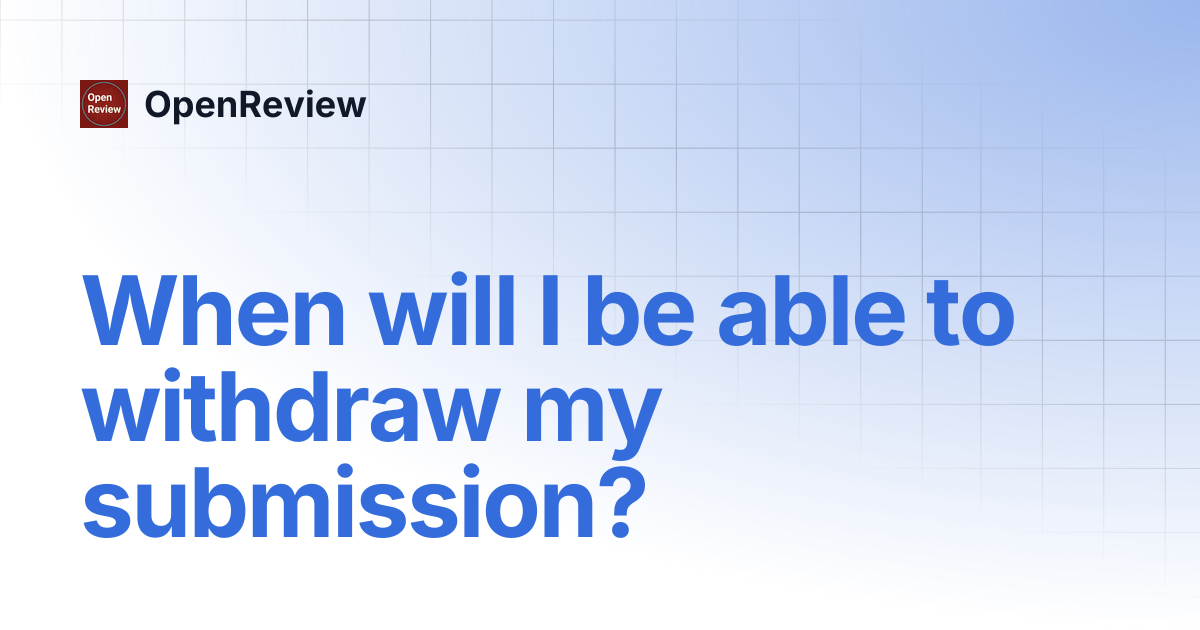 When will I be able to withdraw my submission? | OpenReview