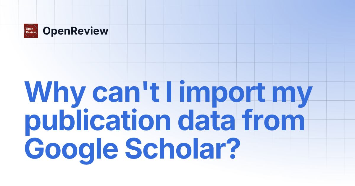 Why can't I import my publication data from Google Scholar? | OpenReview